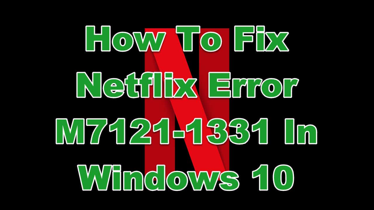 How To Fix Netflix Error M7121-1331 In Windows 10 - EasyPCMod